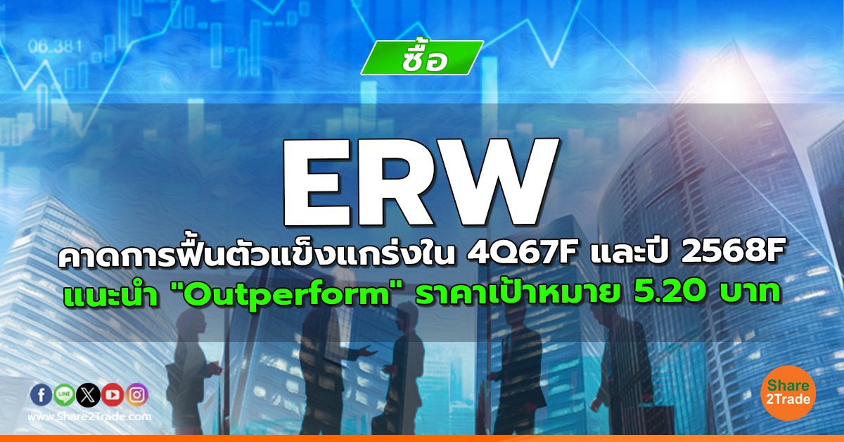 ERW คาดการฟื้นตัวแข็งแกร่งใน 4Q67F และปี 2568F แนะนำ "Outperform" ราคาเป้าหมาย 5.20 บาท ...